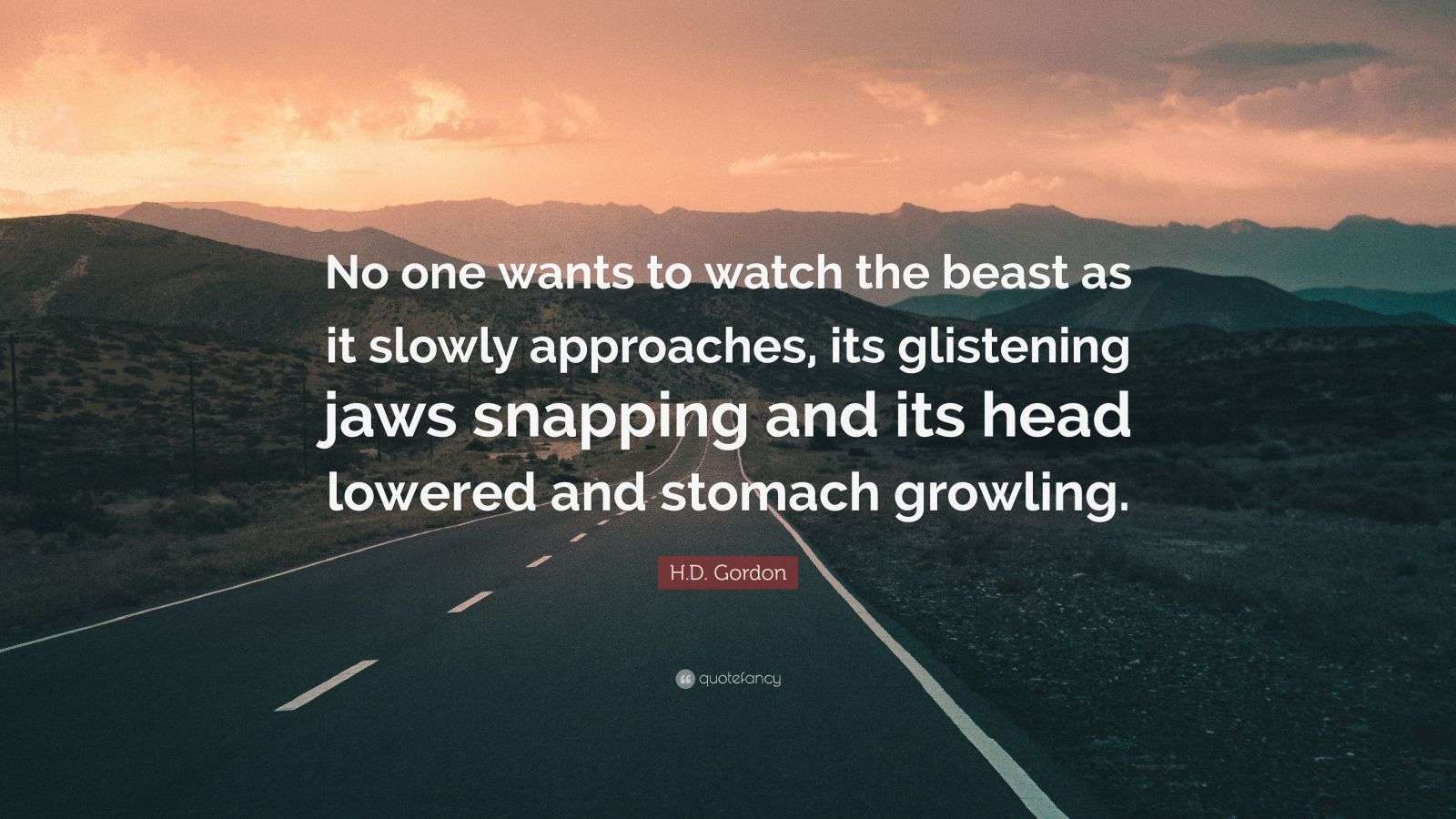 H.D. Gordon Quote: “No one wants to watch the beast as it slowly ...