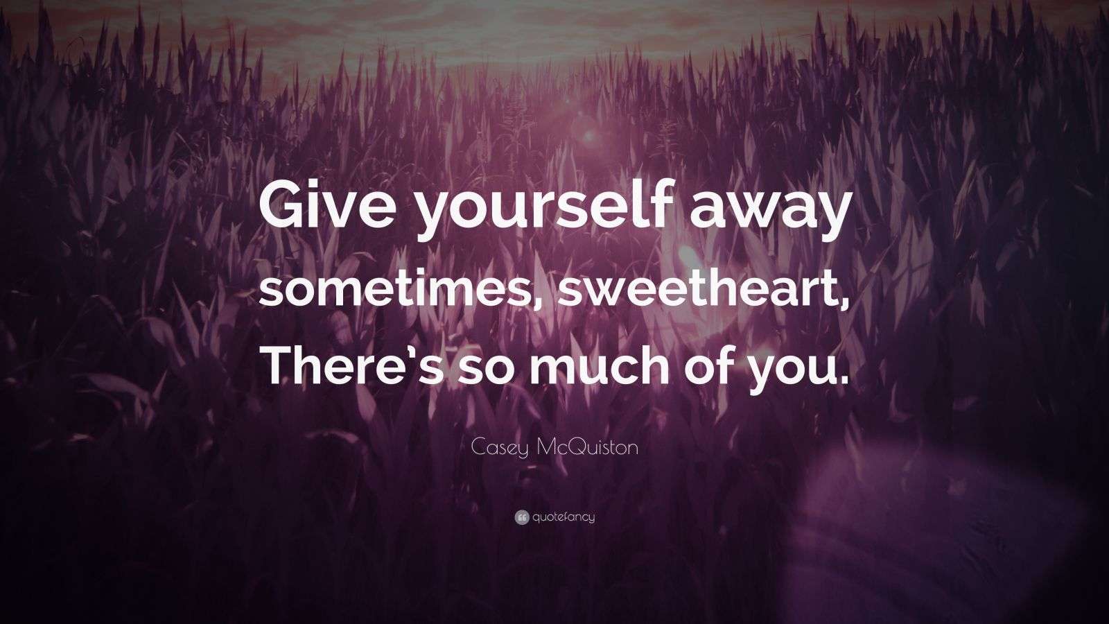 Casey McQuiston Quote: “Give yourself away sometimes, sweetheart, There ...