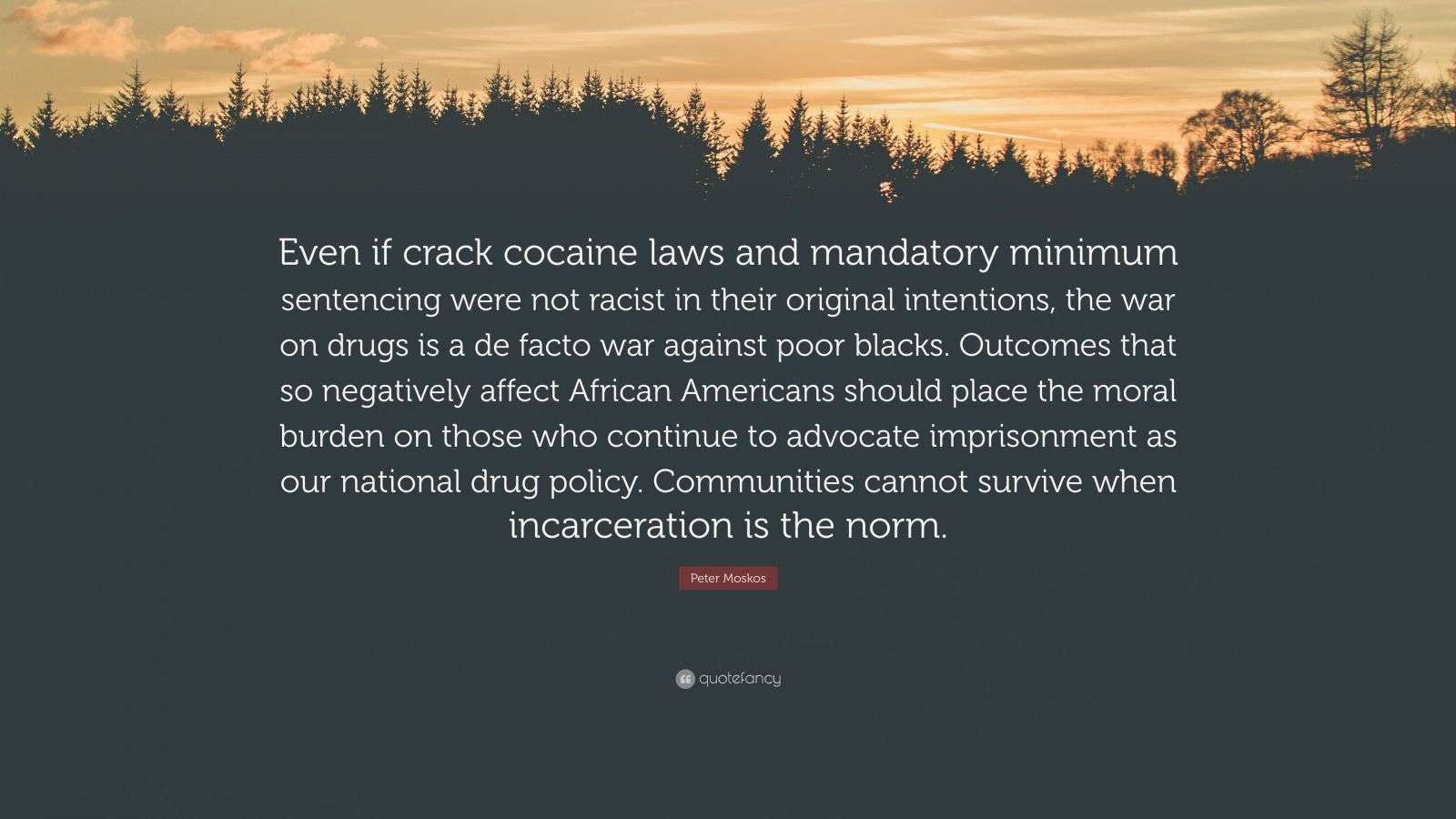 Peter Moskos Quote: “Even if crack cocaine laws and mandatory minimum ...
