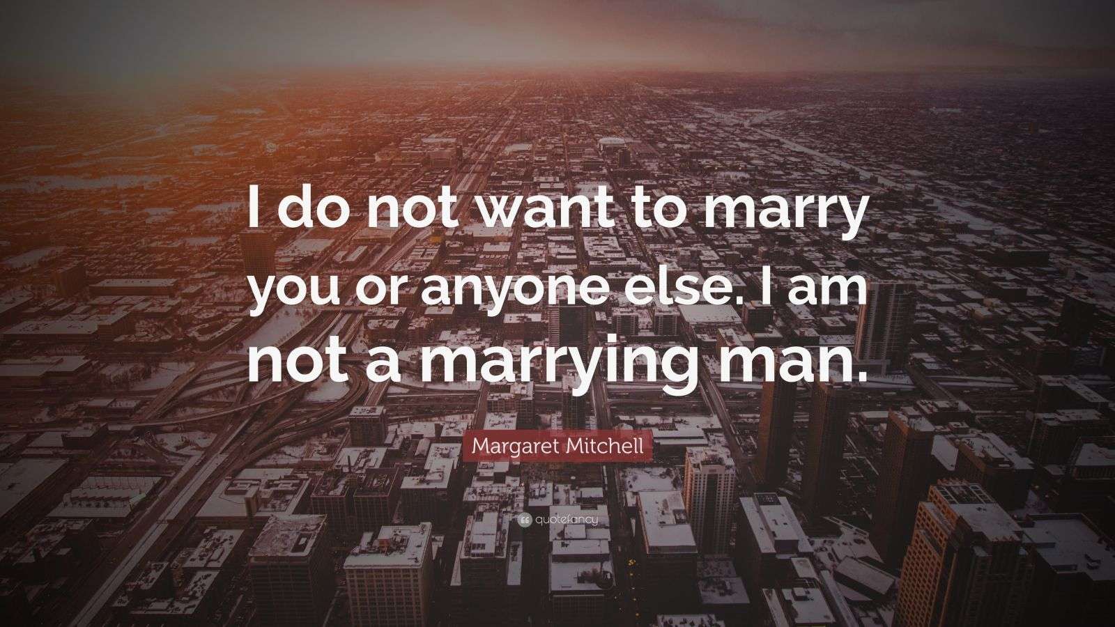 Margaret Mitchell Quote: “I do not want to marry you or anyone else. I ...