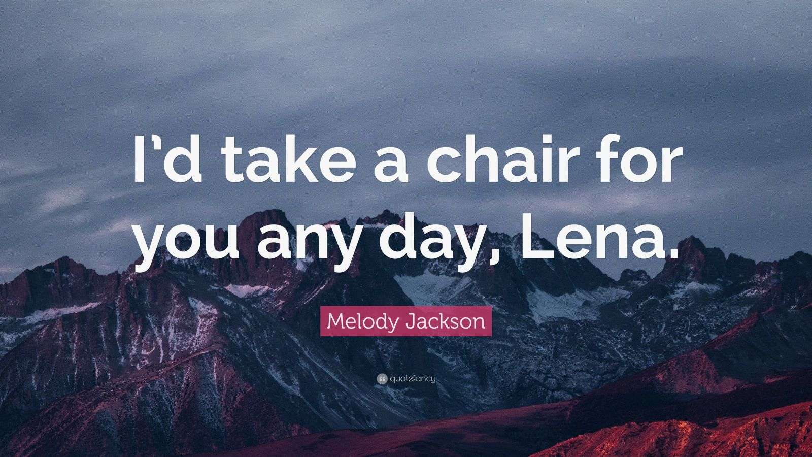 Melody Jackson Quote: “I’d take a chair for you any day, Lena.”