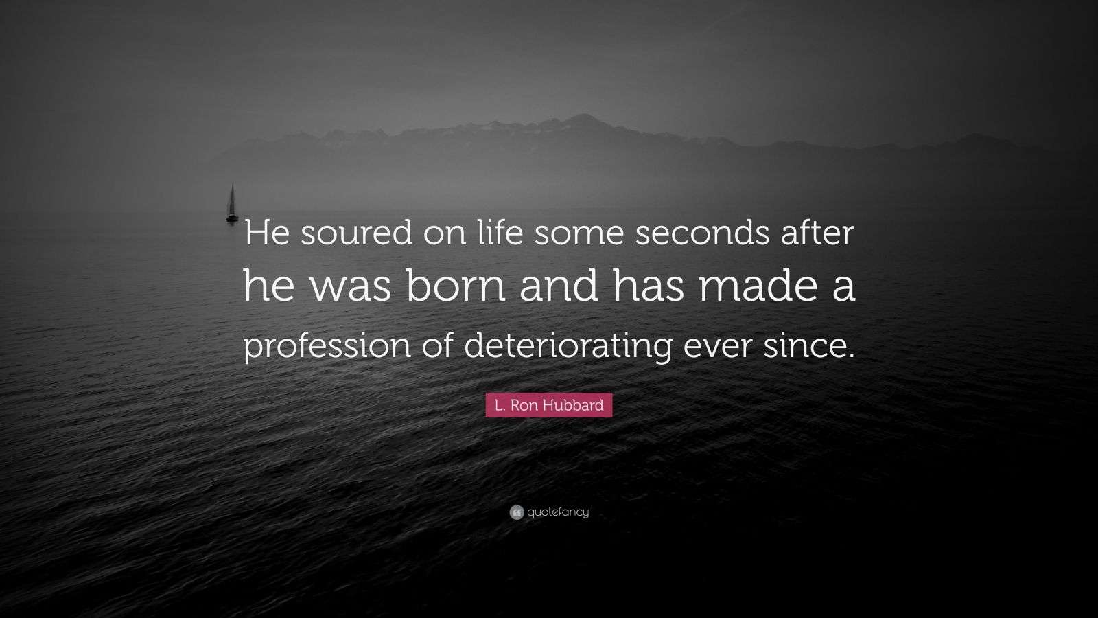 L. Ron Hubbard Quote: “He soured on life some seconds after he was born ...