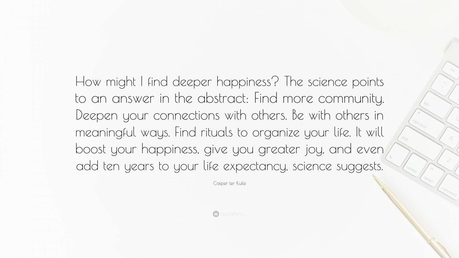 Casper ter Kuile Quote: “How might I find deeper happiness? The science points to an answer in ...