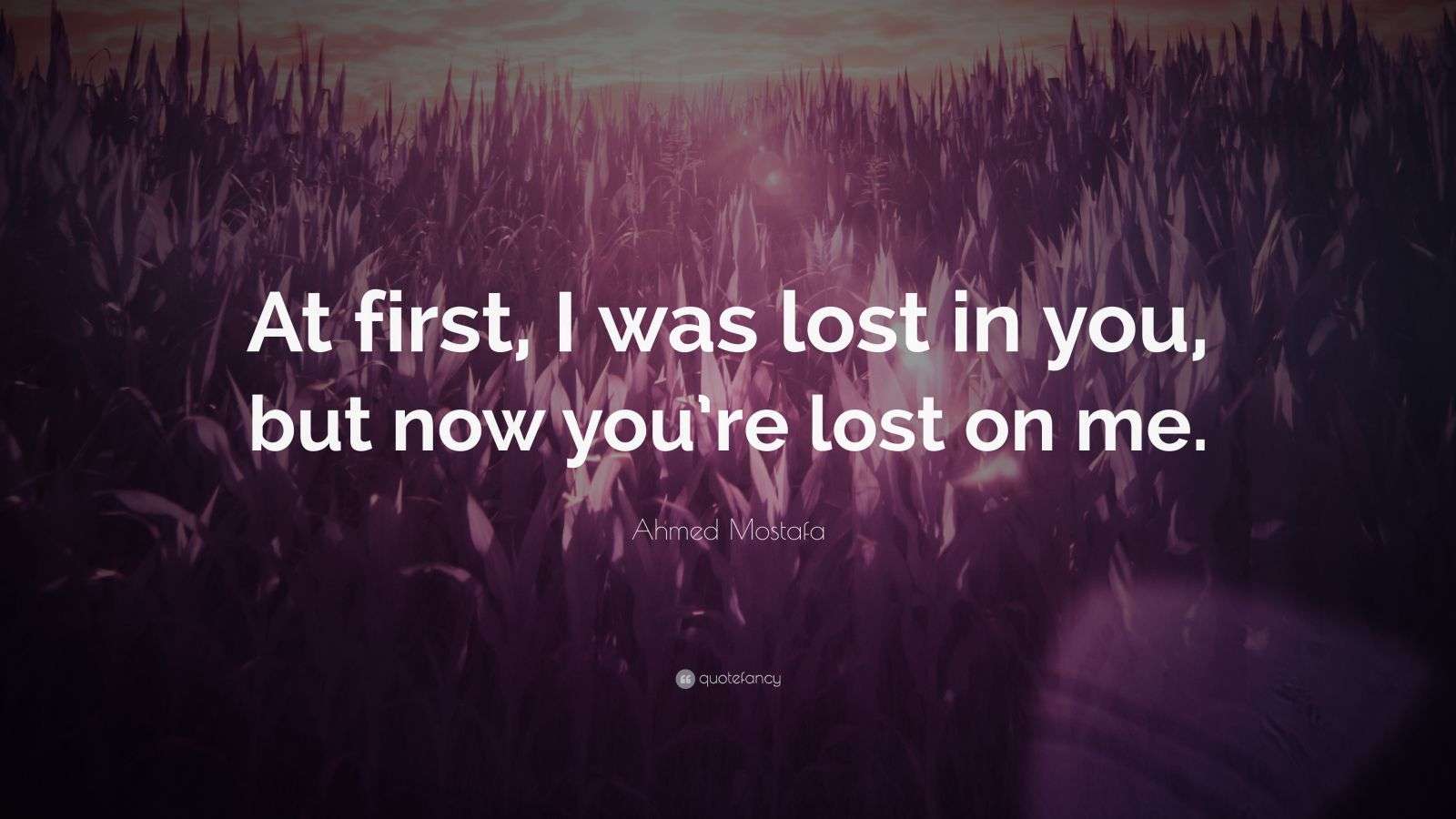 Ahmed Mostafa Quote: “At first, I was lost in you, but now you’re lost ...
