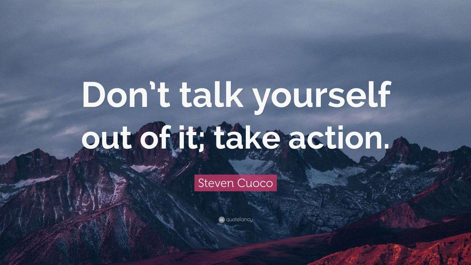 Steven Cuoco Quote: “Don’t talk yourself out of it; take action.”