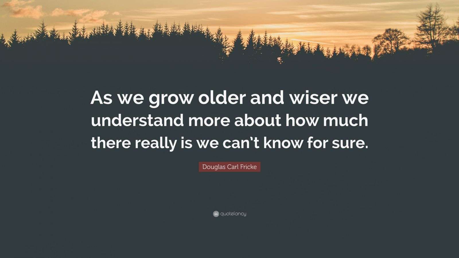 Douglas Carl Fricke Quote: “As we grow older and wiser we understand ...