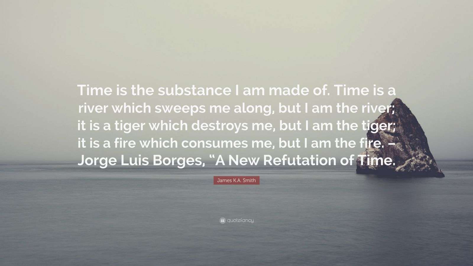 James K.A. Smith Quote: “Time is the substance I am made of. Time is a ...