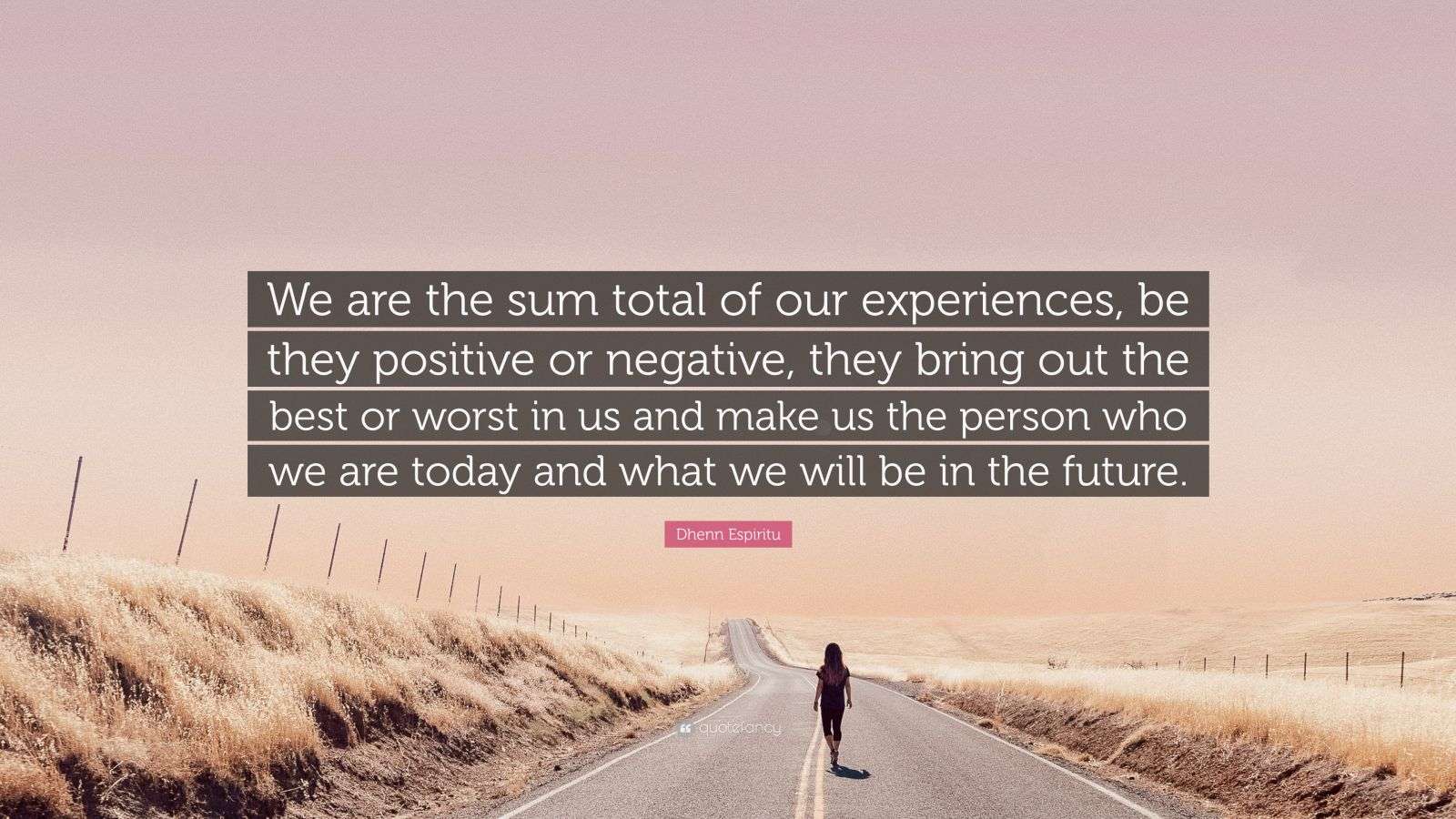 Dhenn Espiritu Quote: “We are the sum total of our experiences, be they ...