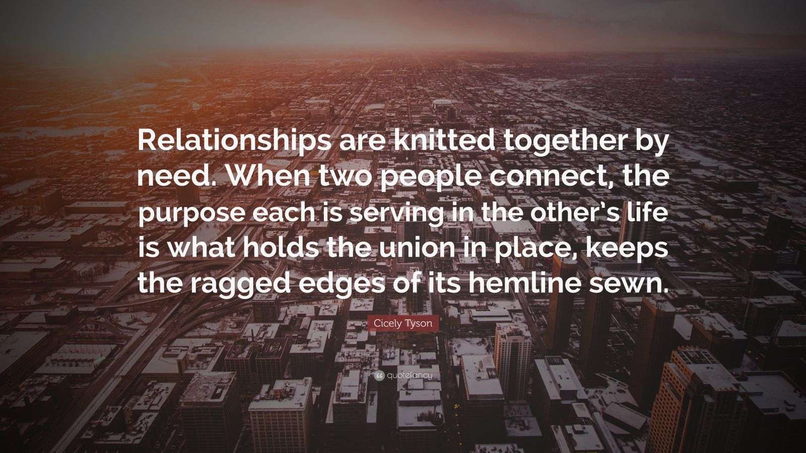 Cicely Tyson Quote: “Relationships are knitted together by need. When ...