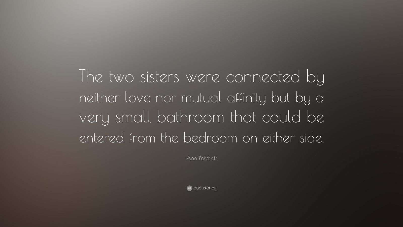 Ann Patchett Quote: “The two sisters were connected by neither love nor ...