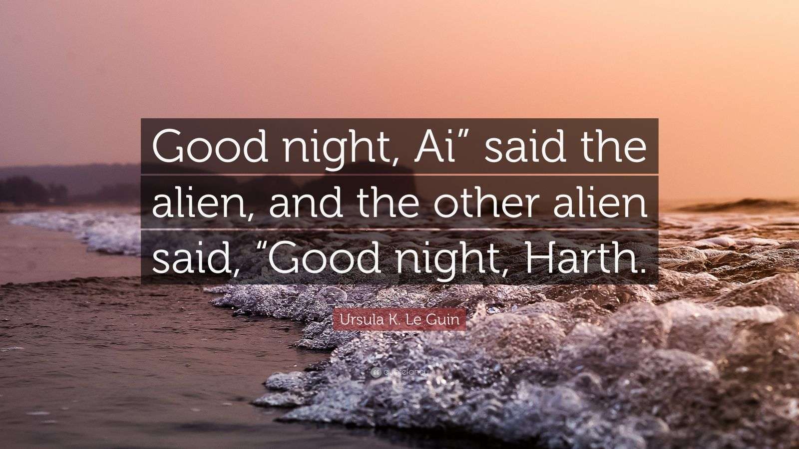 Ursula K. Le Guin Quote: “Good night, Ai” said the alien, and the other ...
