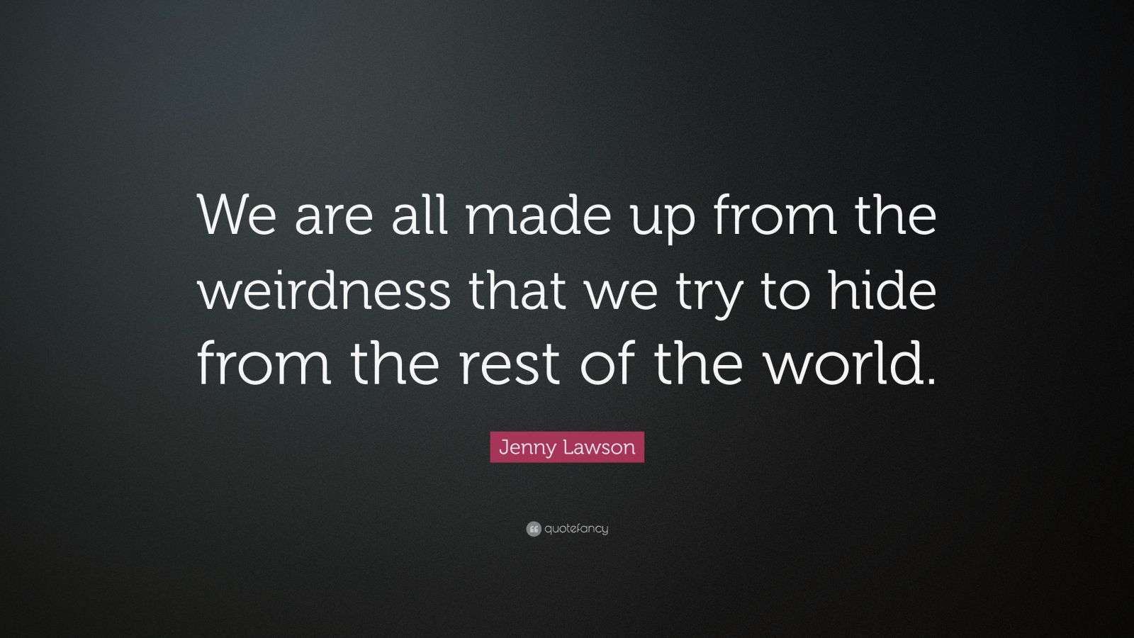 Jenny Lawson Quote: “We are all made up from the weirdness that we try ...