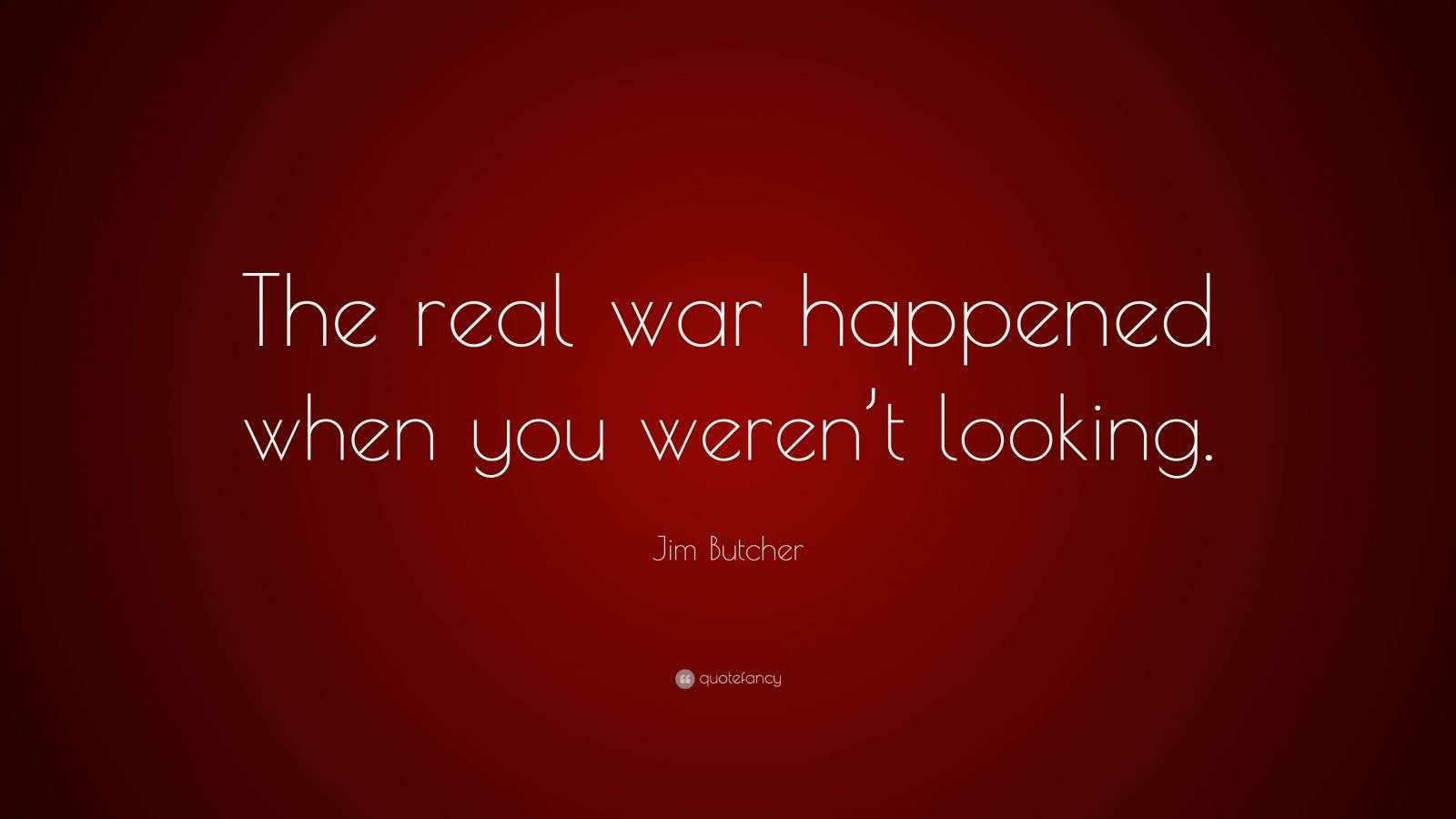 Jim Butcher Quote: “The real war happened when you weren’t looking.”