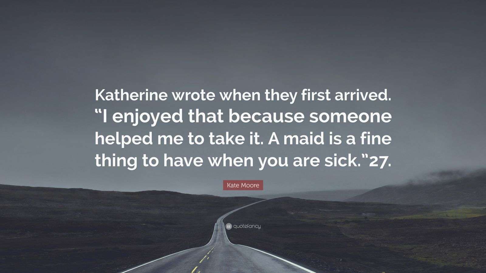 Kate Moore Quote: “Katherine wrote when they first arrived. “I enjoyed ...