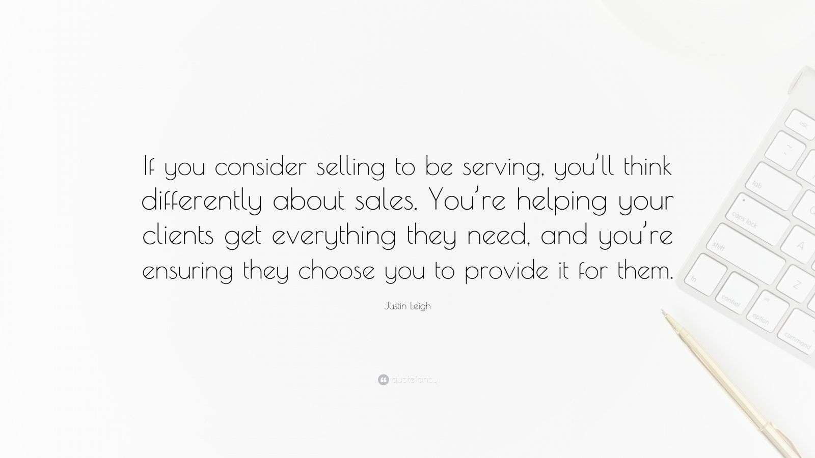 Justin Leigh Quote: “If you consider selling to be serving, you’ll ...