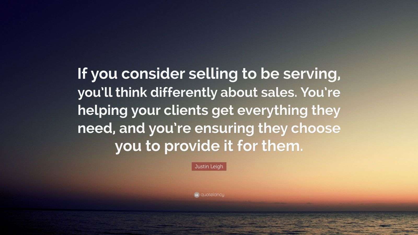 Justin Leigh Quote: “If you consider selling to be serving, you’ll ...