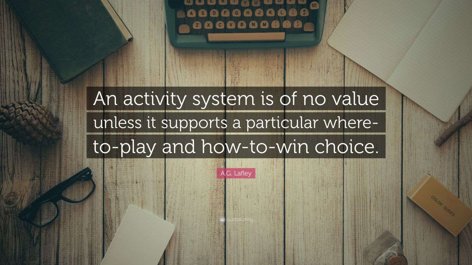 A.G. Lafley Quote: “An activity system is of no value unless it ...