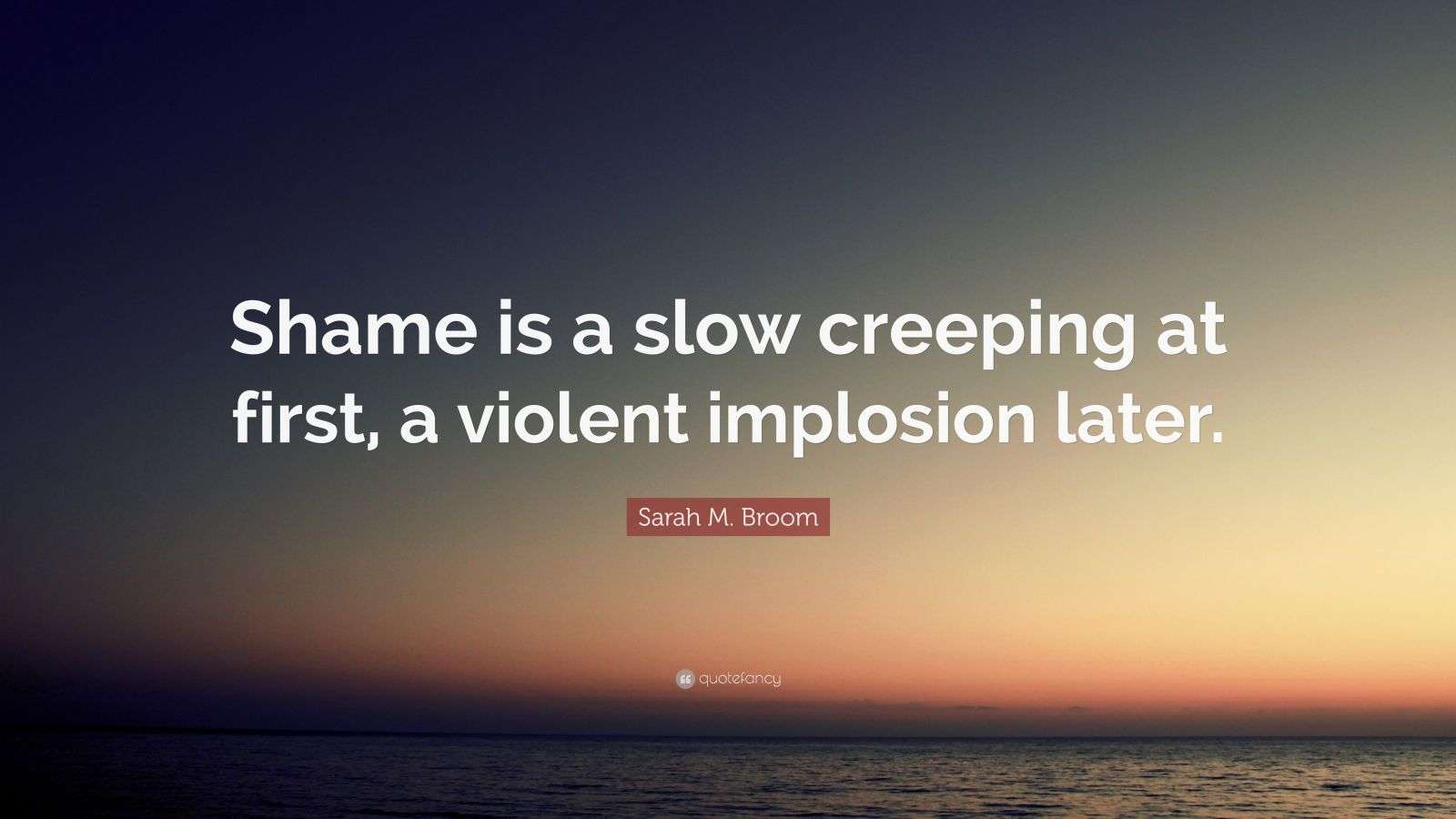 Sarah M. Broom Quote: “Shame is a slow creeping at first, a violent ...