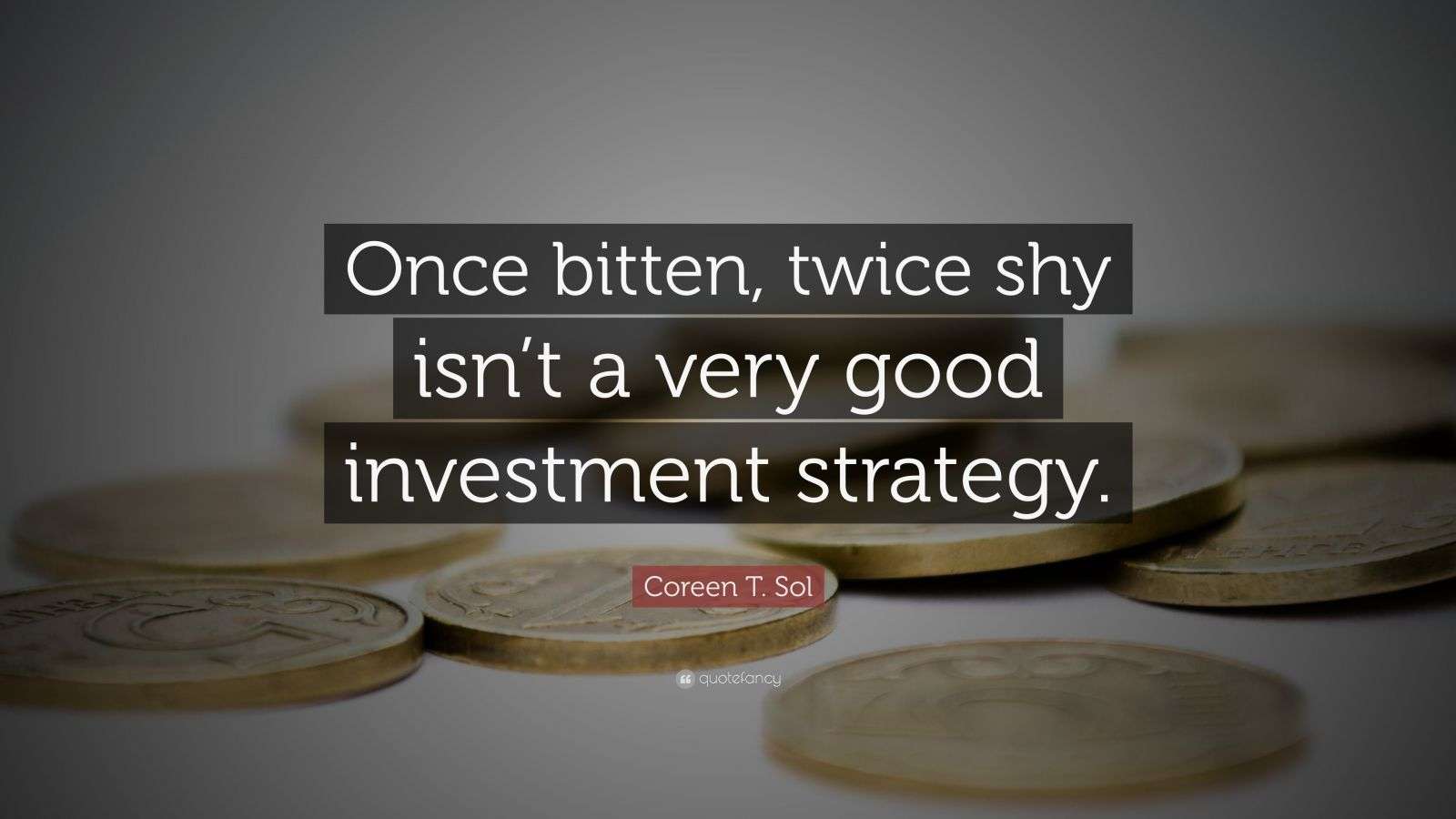 Coreen T. Sol Quote: “Once bitten, twice shy isn’t a very good ...