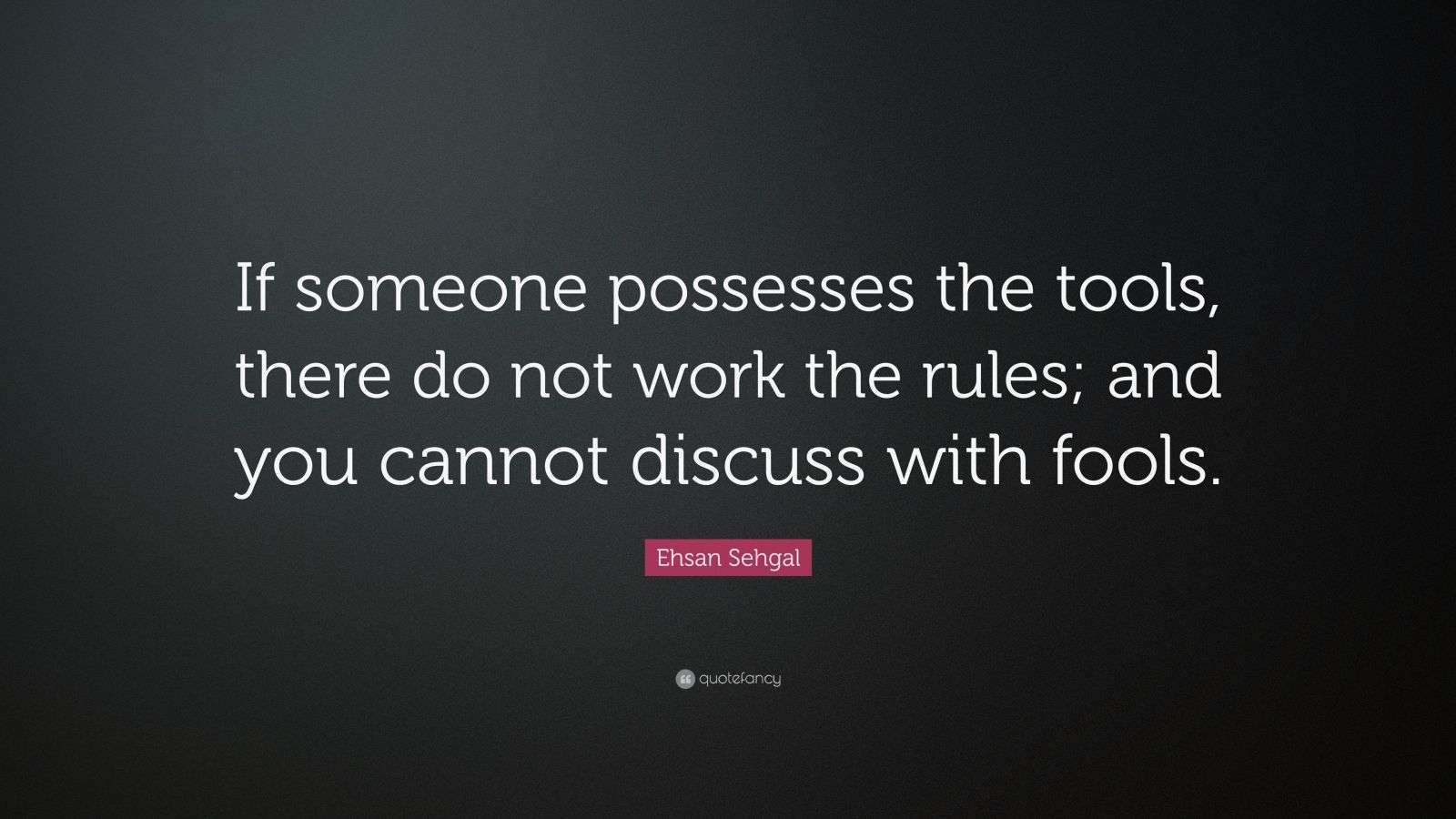 Ehsan Sehgal Quote: “If someone possesses the tools, there do not work ...