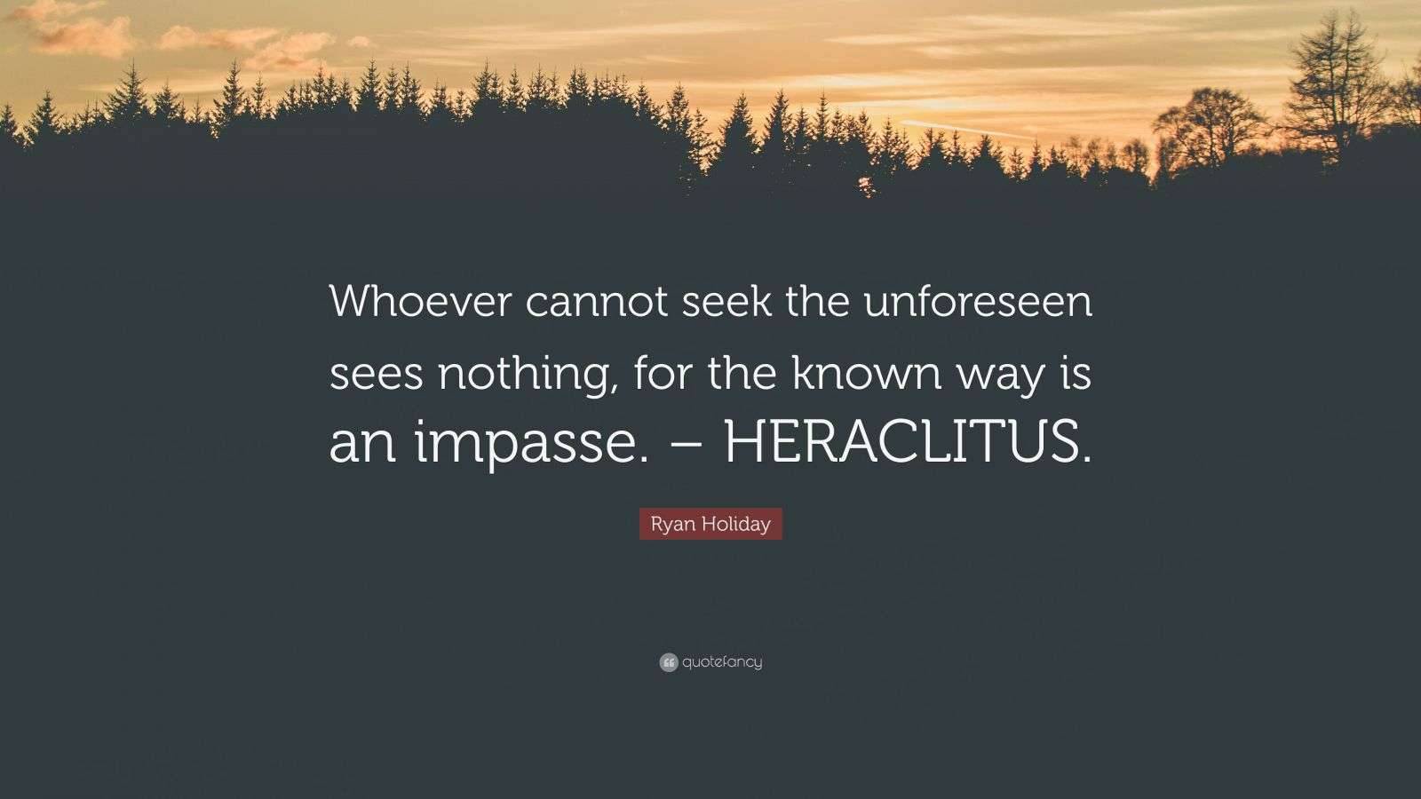 Ryan Holiday Quote: “Whoever cannot seek the unforeseen sees nothing ...