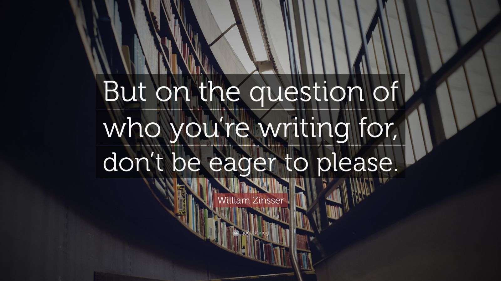 William Zinsser Quote: “But on the question of who you’re writing for ...