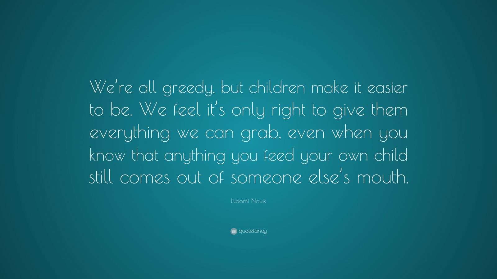 Naomi Novik Quote: “We’re all greedy, but children make it easier to be ...