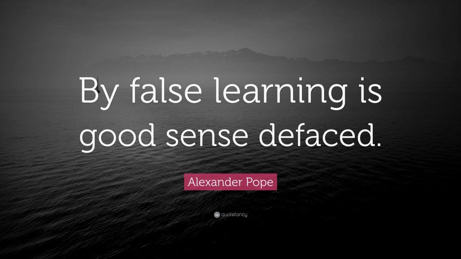 Alexander Pope Quote: “By false learning is good sense defaced.”