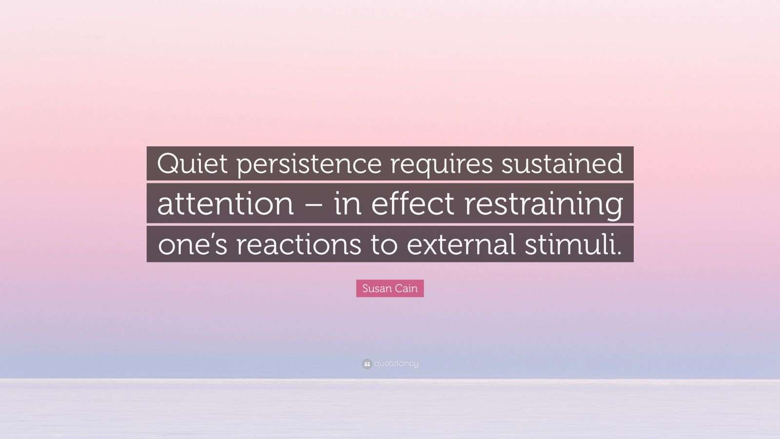 Susan Cain Quote: “Quiet persistence requires sustained attention – in ...