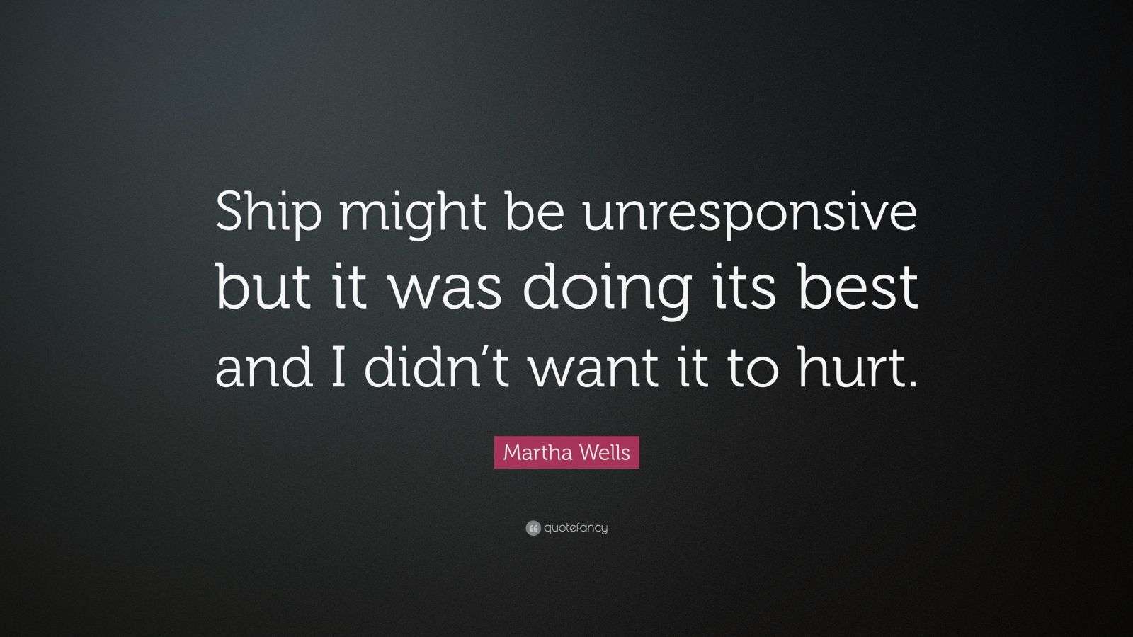Martha Wells Quote: “Ship might be unresponsive but it was doing its ...