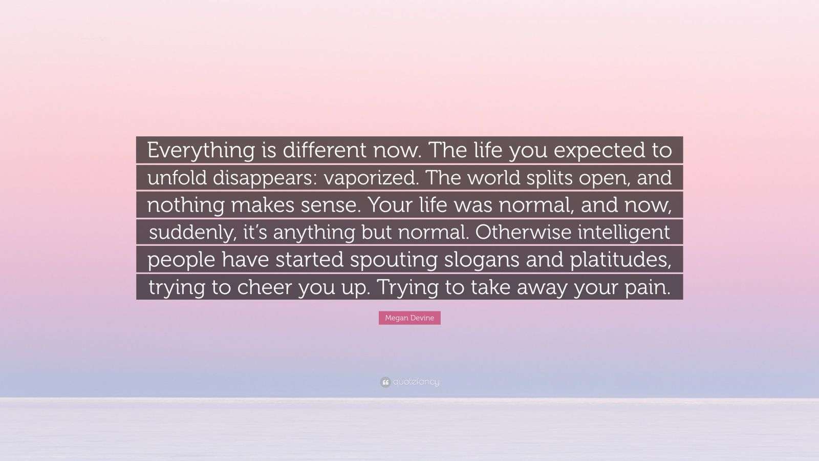 Megan Devine Quote: “Everything is different now. The life you expected ...