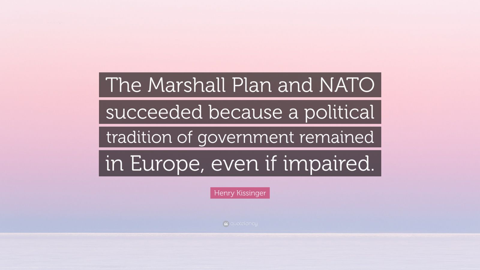 Henry Kissinger Quote: “The Marshall Plan and NATO succeeded because a ...