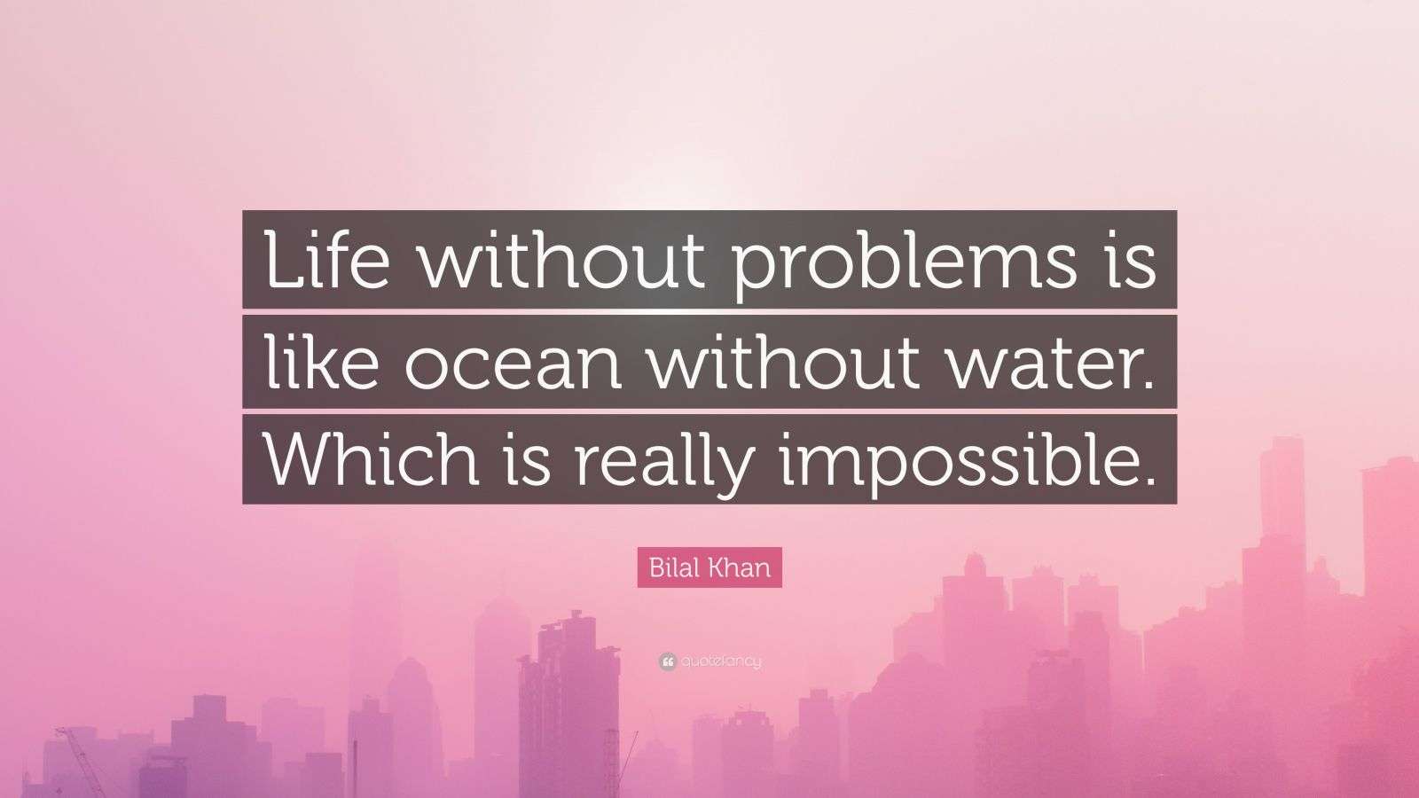 Bilal Khan Quote: “Life without problems is like ocean without water ...
