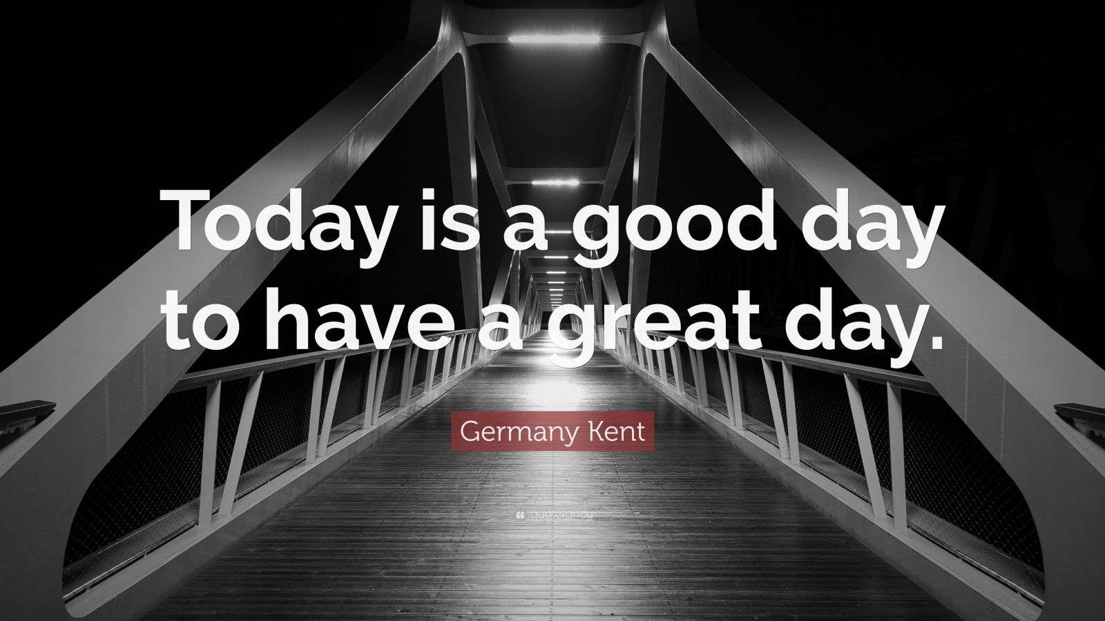 Germany Kent Quote: “Today is a good day to have a great day.”