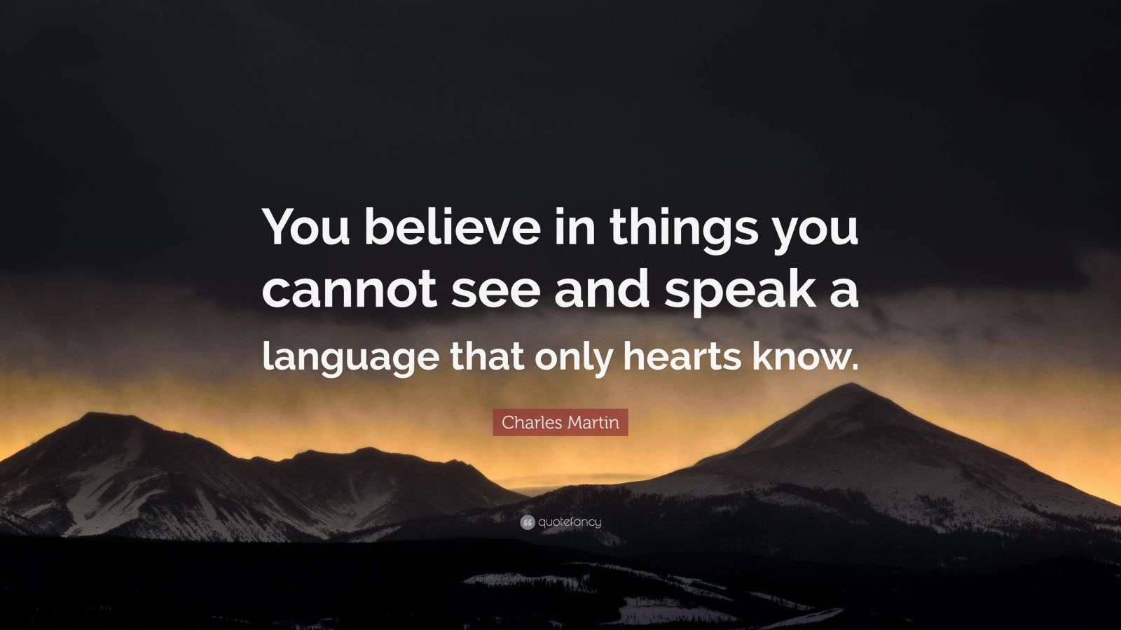 Charles Martin Quote: “You believe in things you cannot see and speak a ...