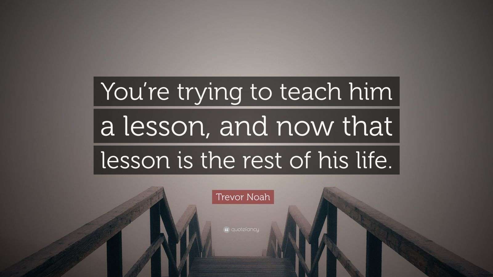 Trevor Noah Quote: “You’re trying to teach him a lesson, and now that ...