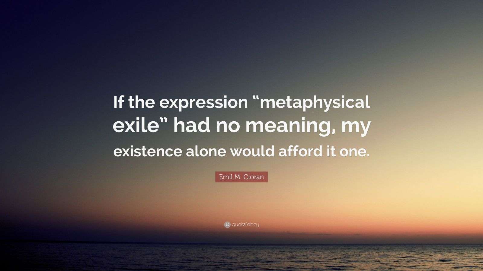 Emil M. Cioran Quote: “If the expression “metaphysical exile” had no ...