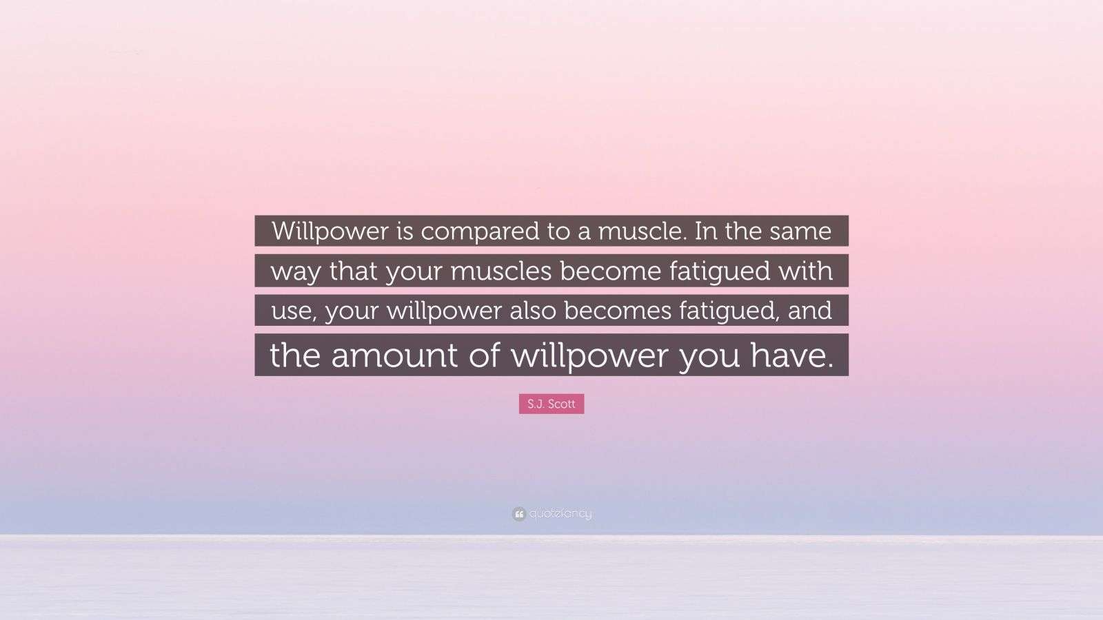 S.J. Scott Quote: “Willpower is compared to a muscle. In the same way ...