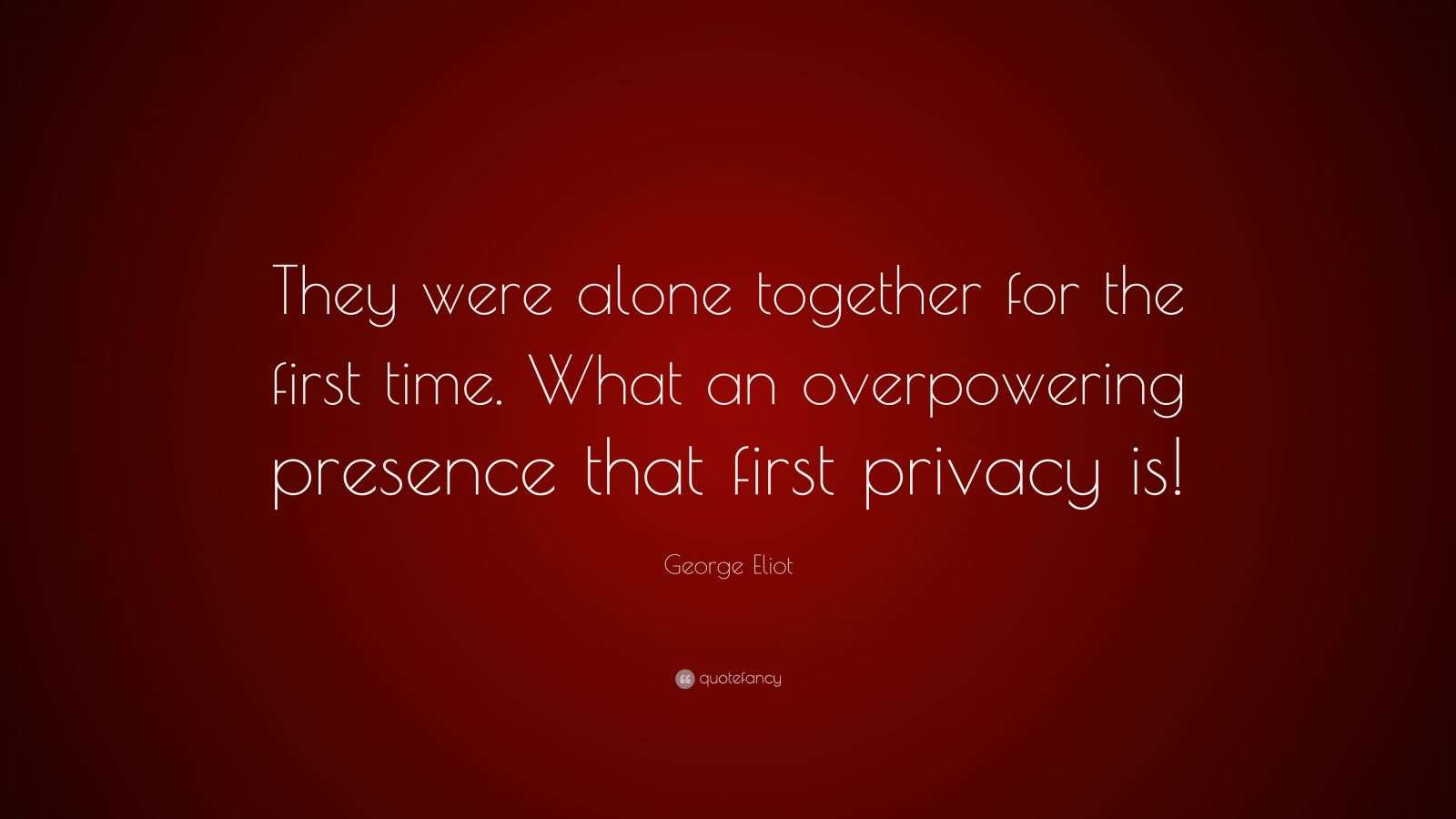 George Eliot Quote: “They were alone together for the first time. What ...