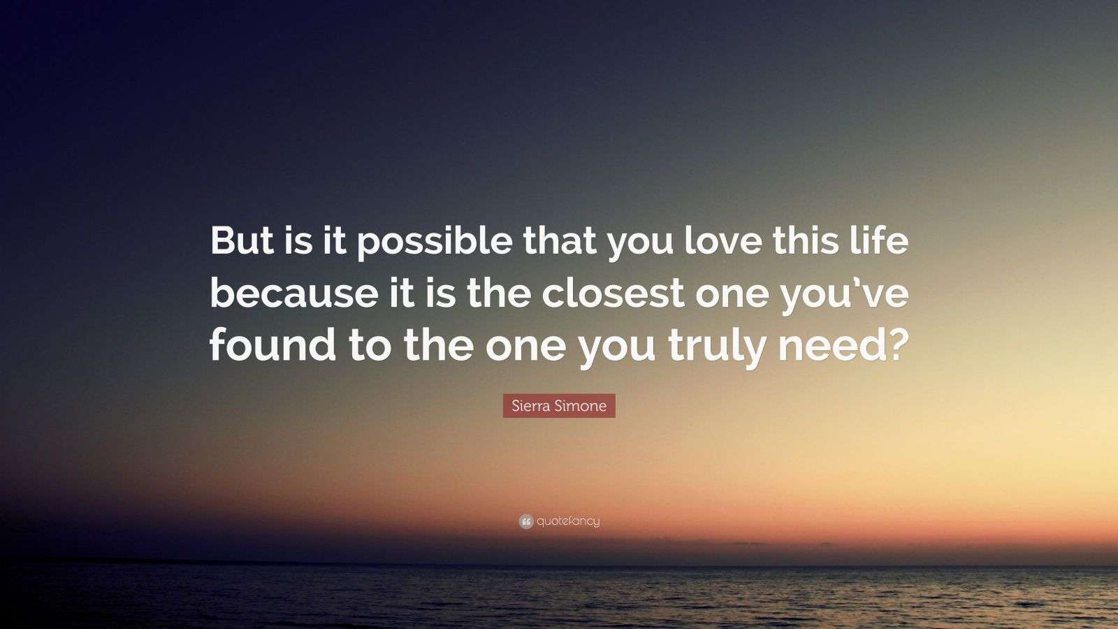 Sierra Simone Quote: “But is it possible that you love this life ...