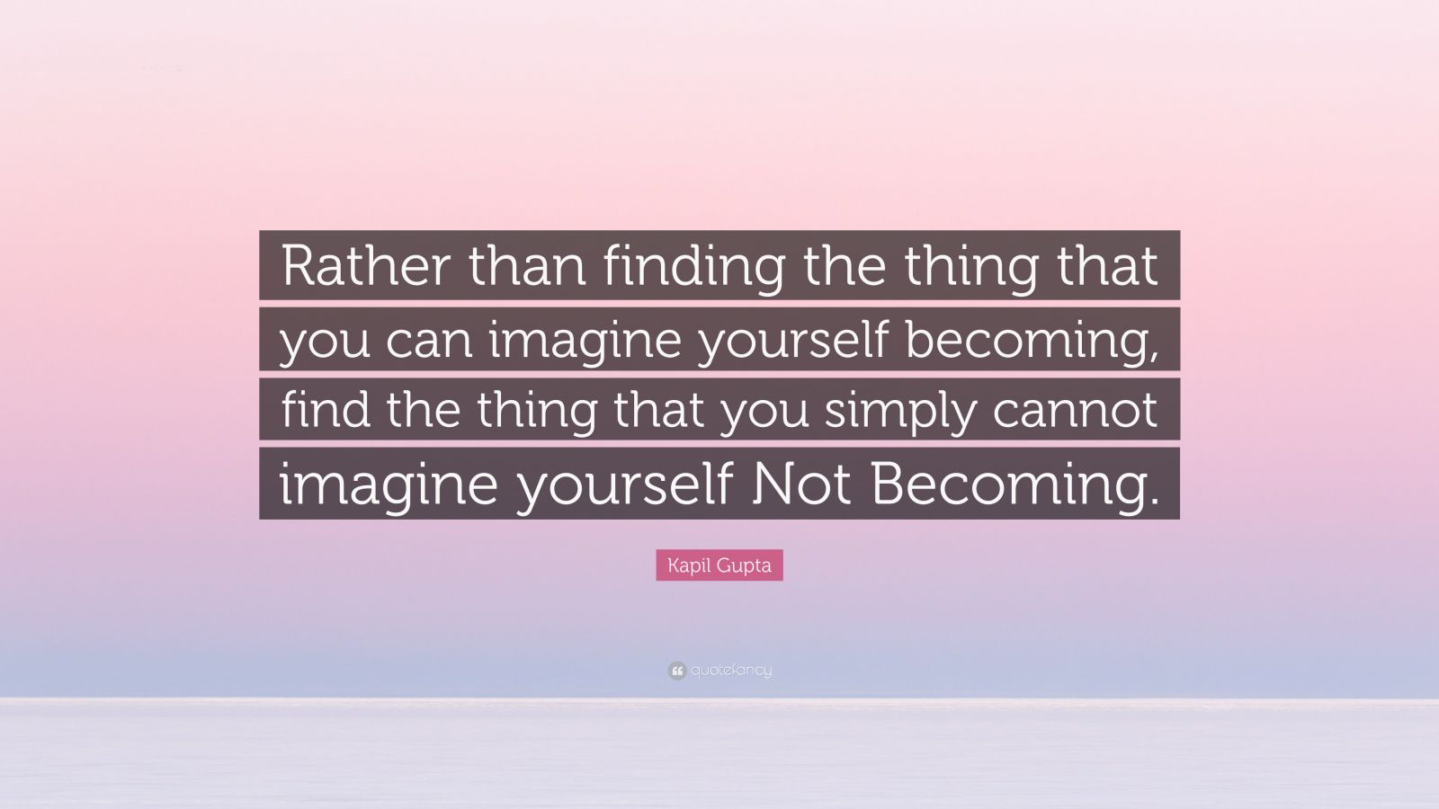 Kapil Gupta Quote: “Rather than finding the thing that you can imagine ...
