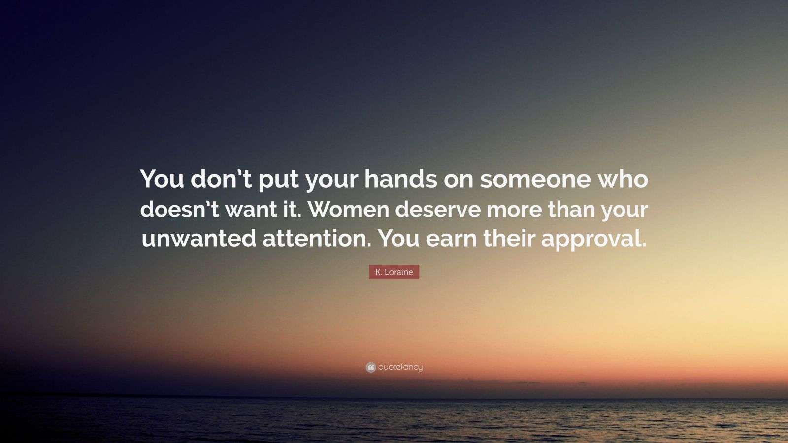 K. Loraine Quote: “You don’t put your hands on someone who doesn’t want it. Women deserve more ...