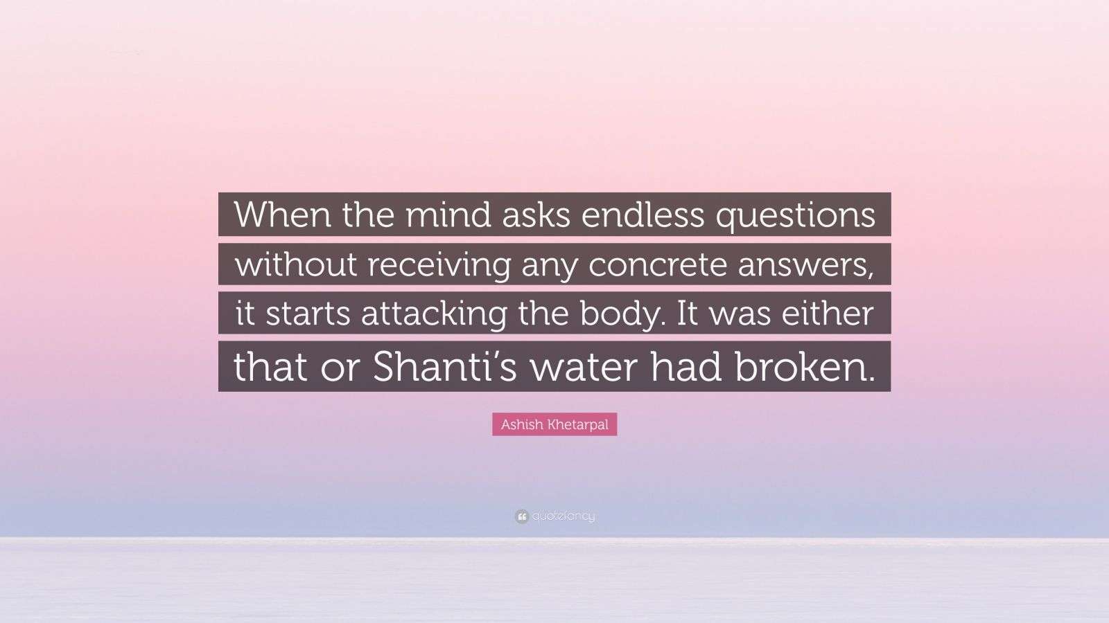 Ashish Khetarpal Quote: “When the mind asks endless questions without ...