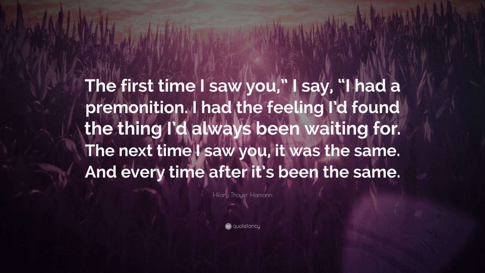Hilary Thayer Hamann Quote: “The first time I saw you,” I say, “I had a ...