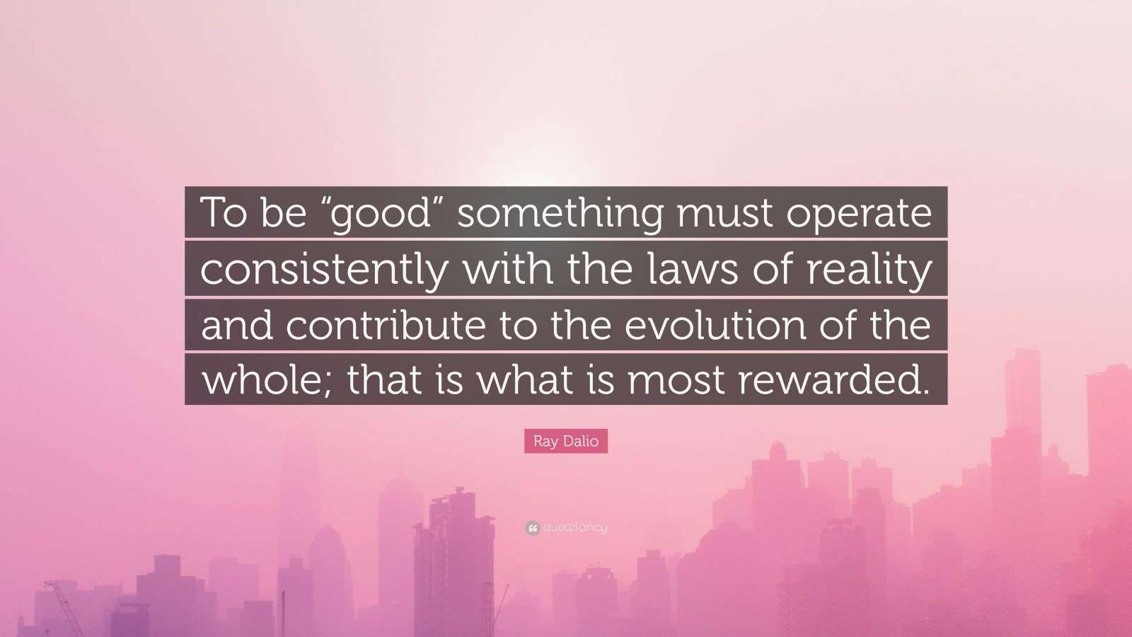Ray Dalio Quote: “To be “good” something must operate consistently with ...