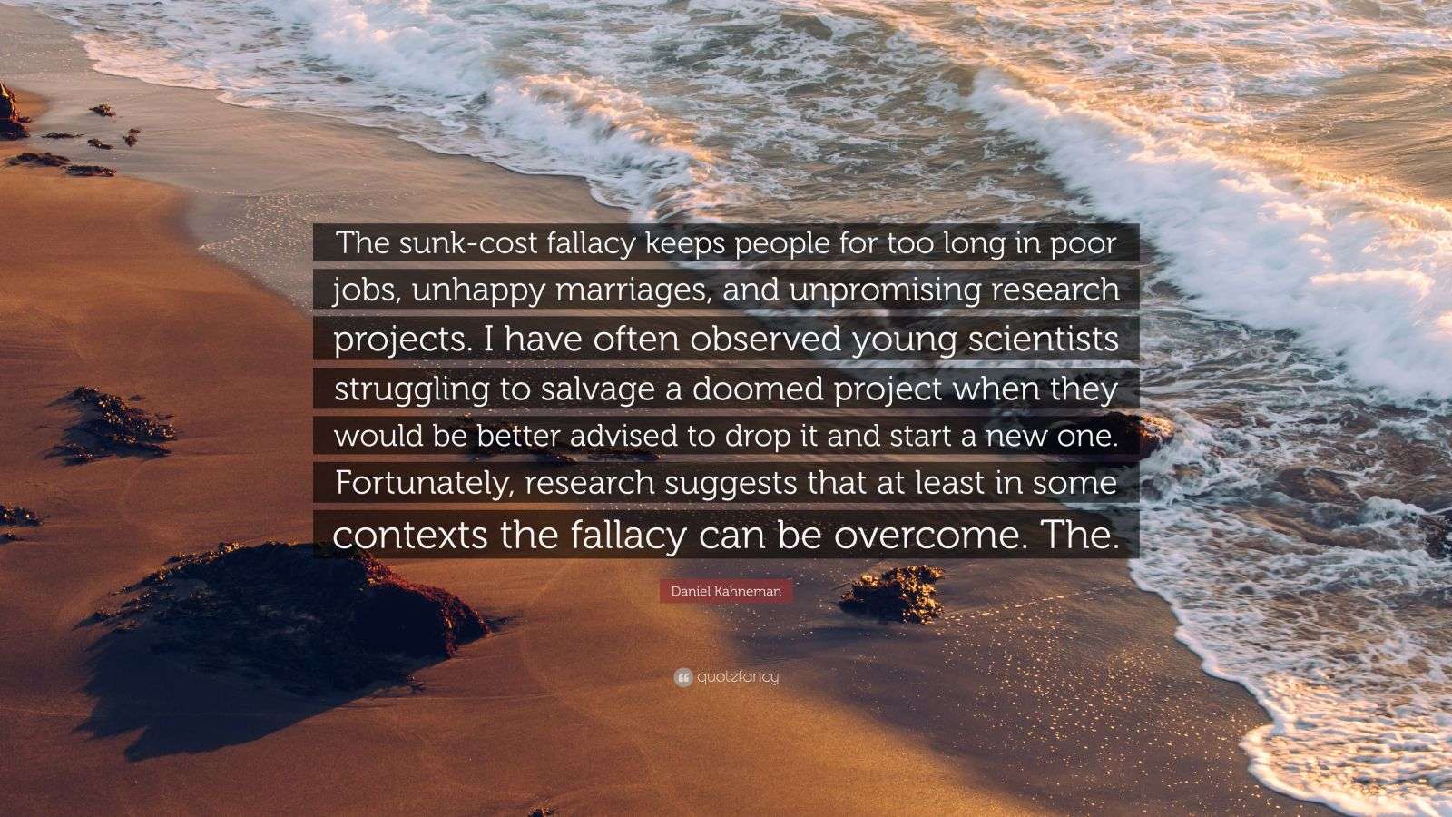 Daniel Kahneman Quote: “The sunk-cost fallacy keeps people for too long ...