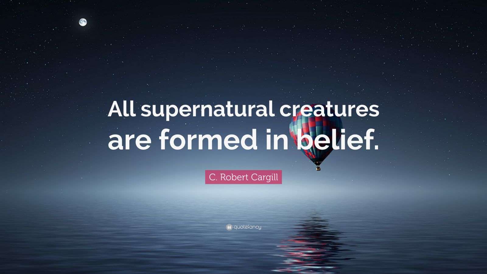 C. Robert Cargill Quote: “All supernatural creatures are formed in belief.”