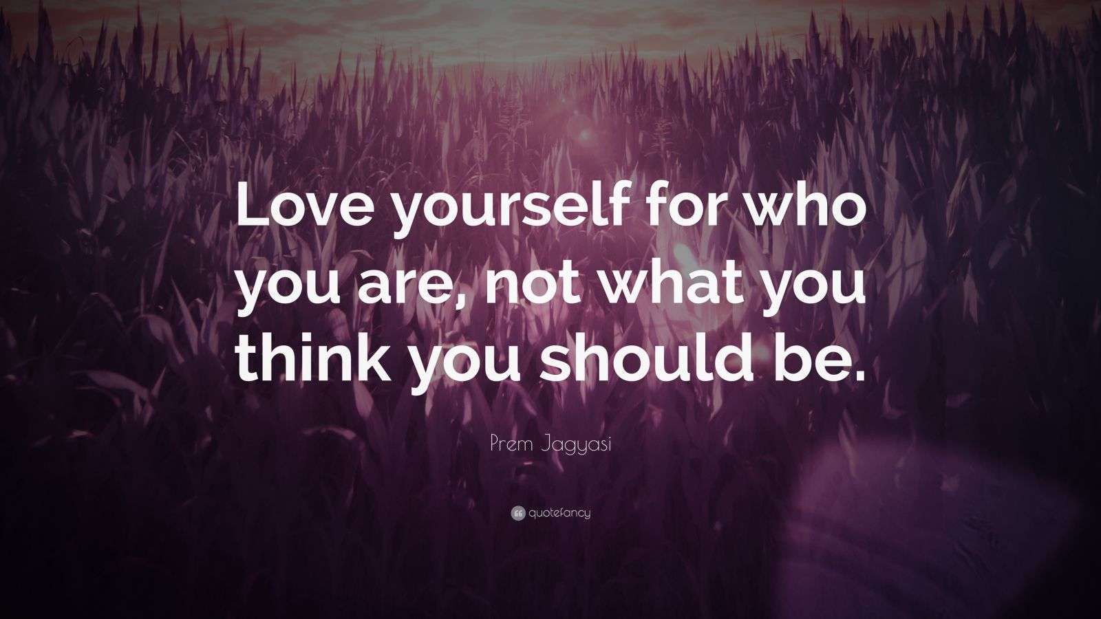 Prem Jagyasi Quote: “Love yourself for who you are, not what you think ...