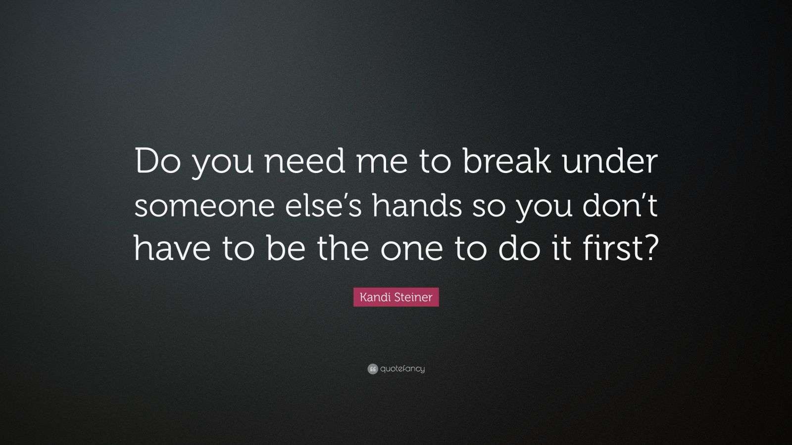 Kandi Steiner Quote: “Do you need me to break under someone else’s ...