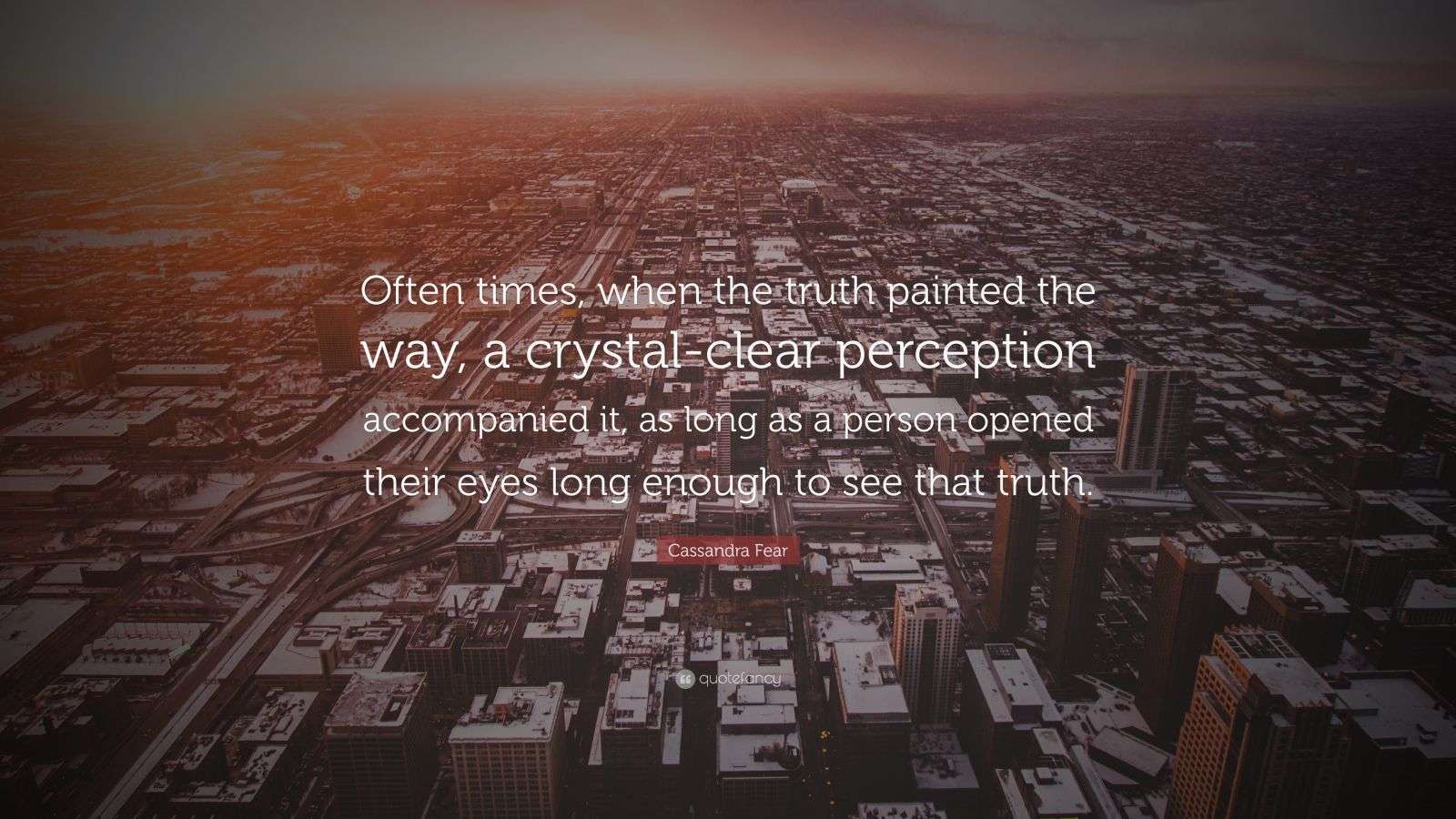 Cassandra Fear Quote: “Often times, when the truth painted the way, a crystal-clear perception ...